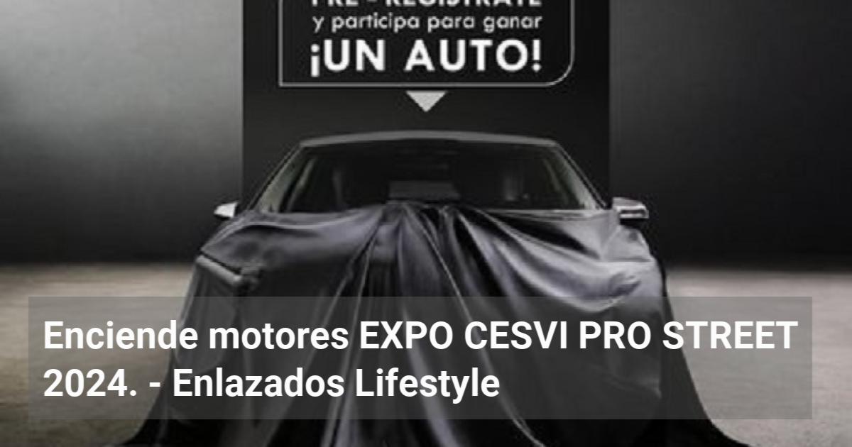 Enciende Motores Expo Cesvi Pro Street 2024 Enlazados Lifestyle